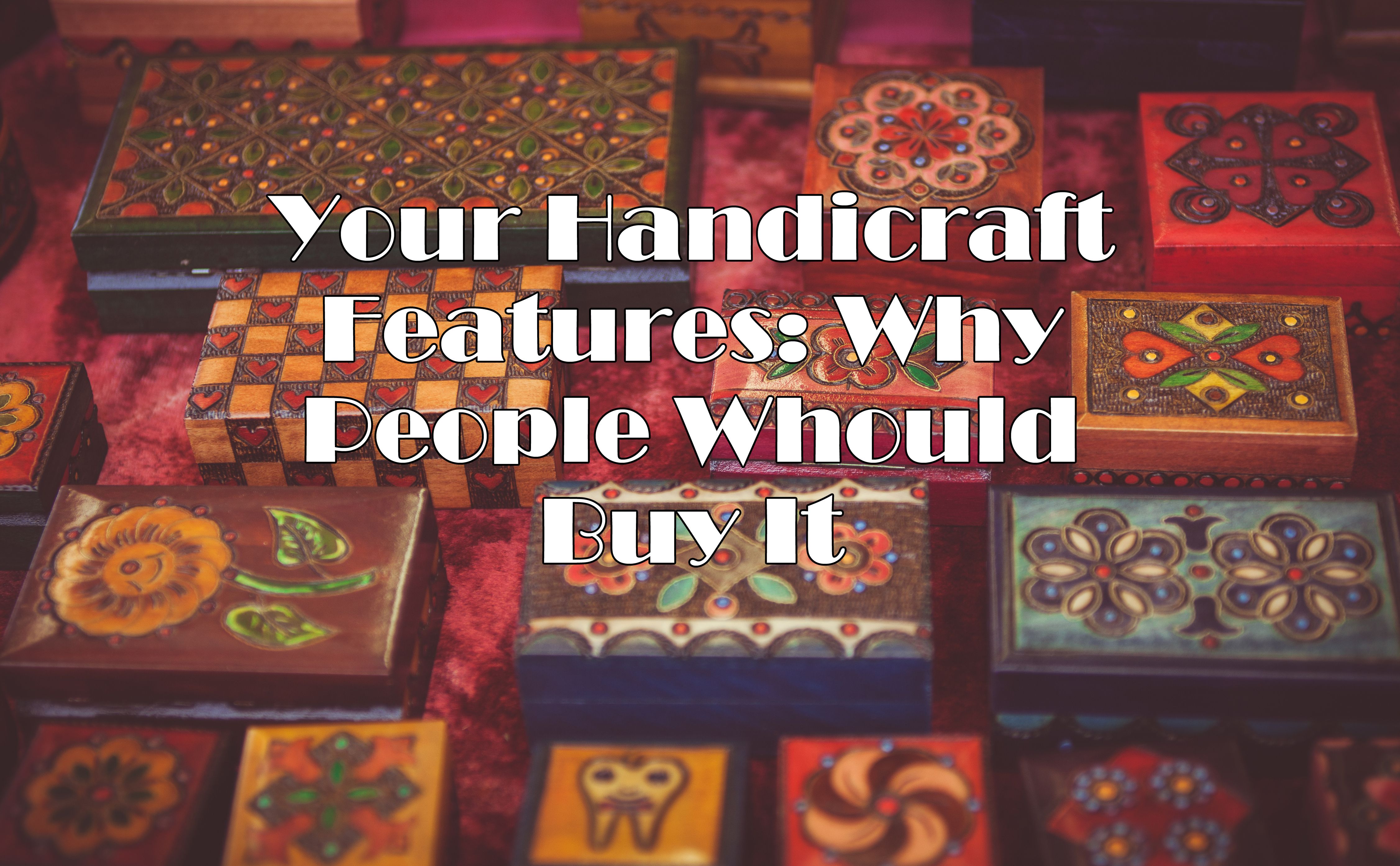 Your Handicraft Features: Why People Would Buy It